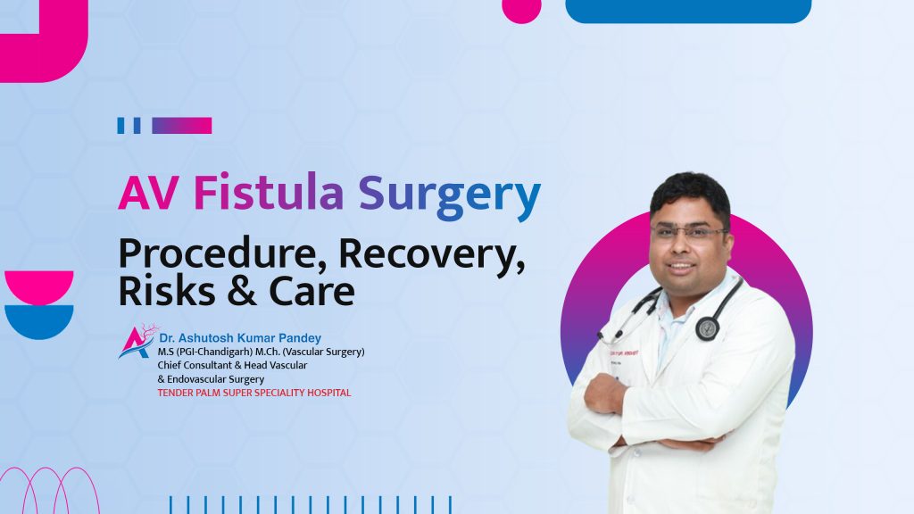 AV Fistula Surgery: Procedure, Recovery, Risks & Care